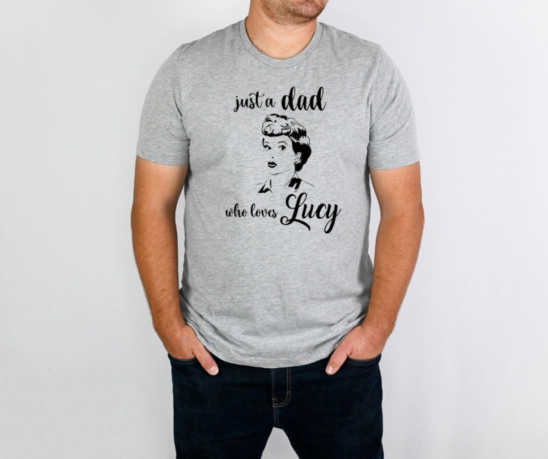 Just A Dad Who Loves Lucy, I Love Lucy Shirt, Gift for Dad, Lucy ...