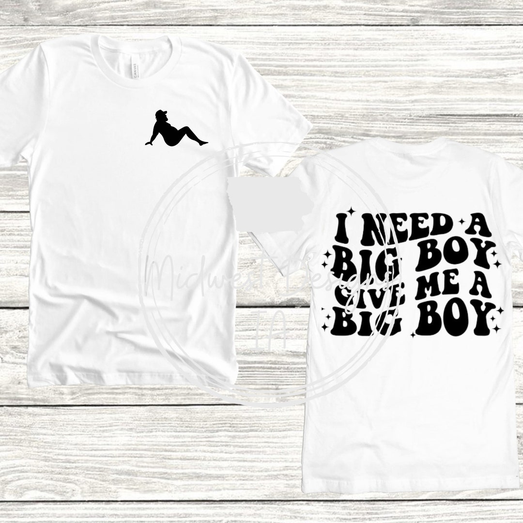 Need a Big Boy PNG, Need a Big Boy Svg/t-shirt Svg/t-shirt PNG Front ...