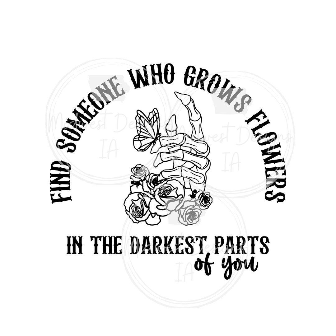 Find Someone Who Grows Flowers in the Darkest Parts of You SVG/PNG, ZB ...