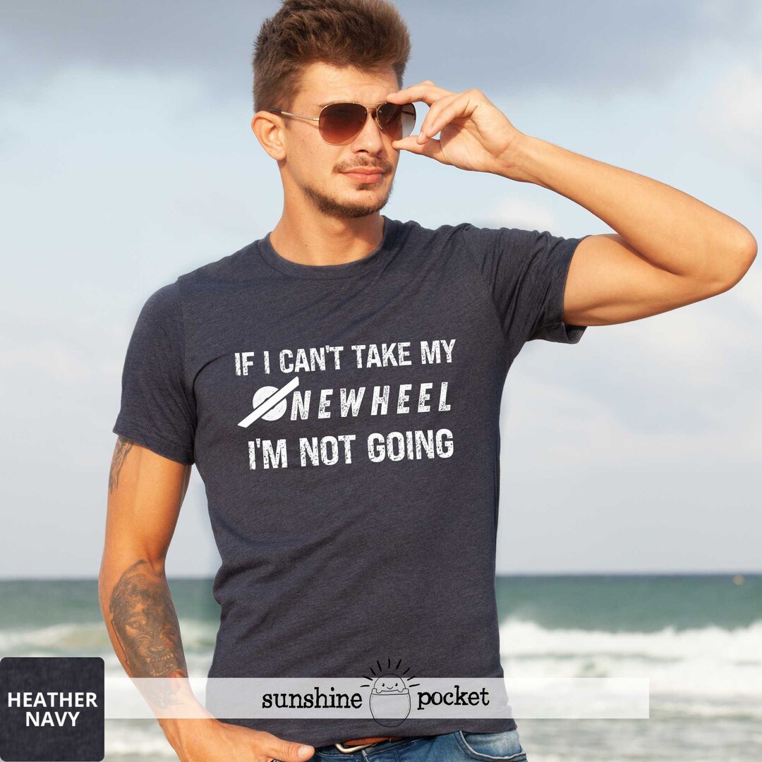 Funny Onewheel Rider Shirt, If I Can't Bring My Onewheel I'm Not Going ...