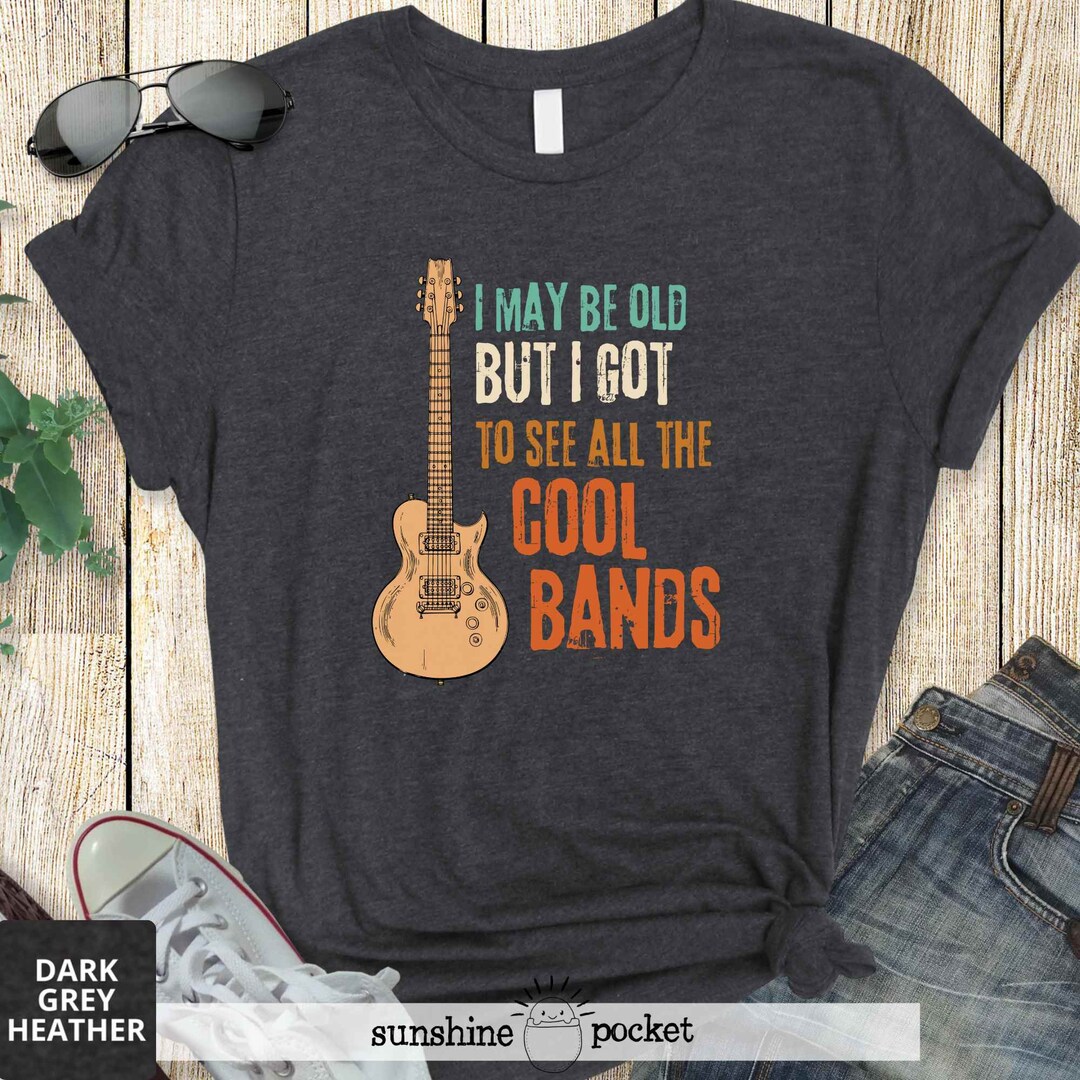 Old Man Band Shirt, I May Be Old but I Got to See All the Cool Bands ...