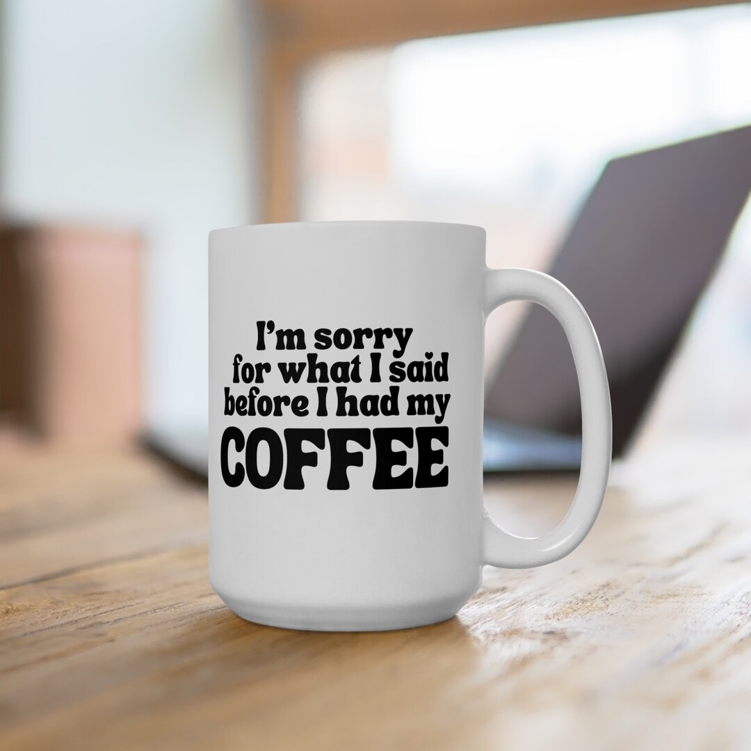 I'm Sorry for What I Said Before I Had My Coffee Mug Funny Coffee Lover ...