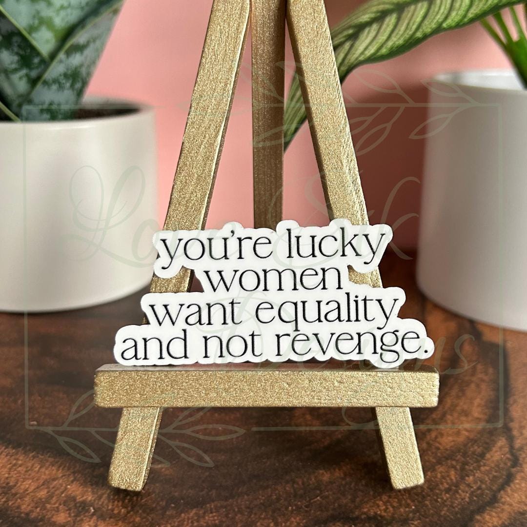 You’re Lucky Women Want Equality nor Revenge Sticker: Waterproof Vinyl ...