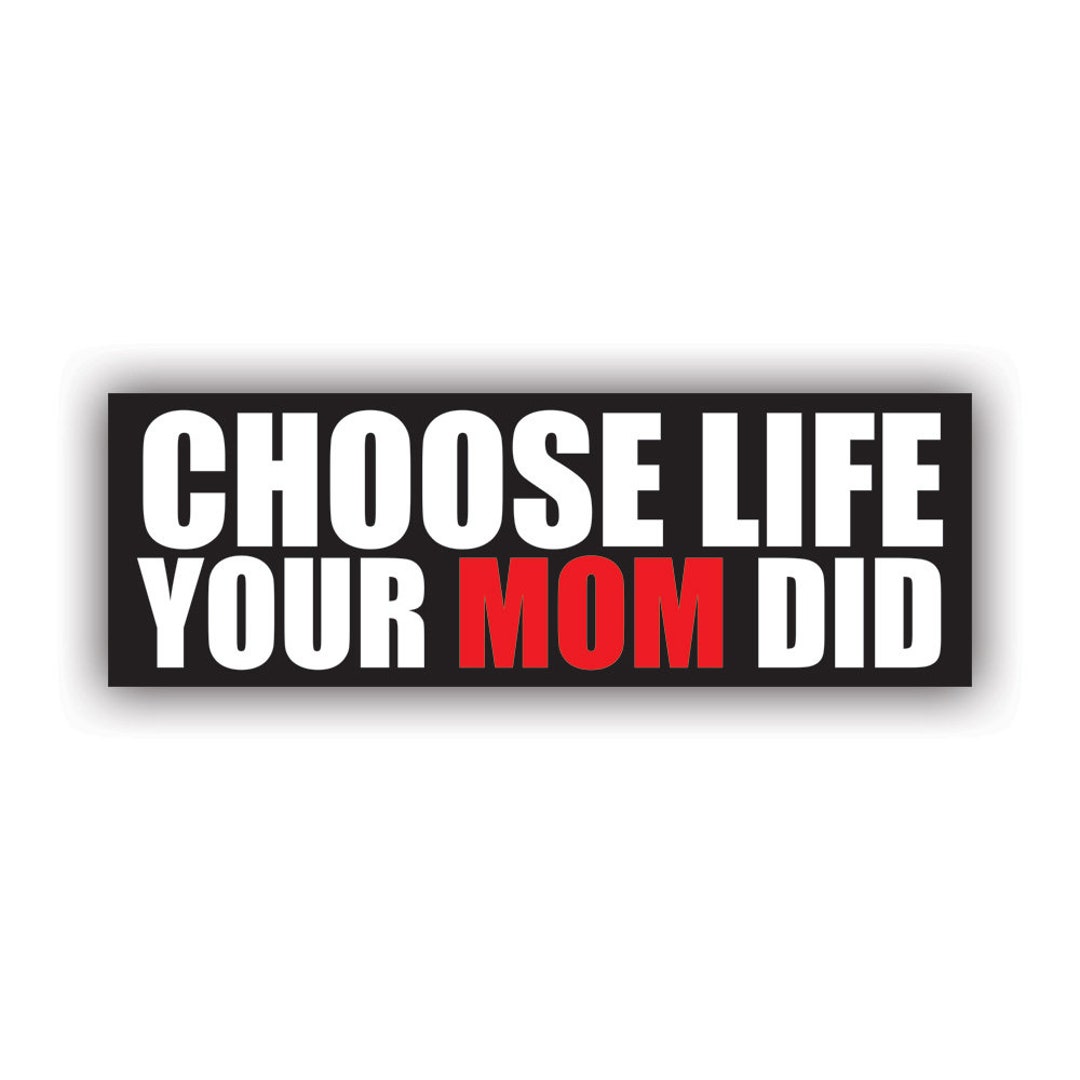 Choose Life Your Mom Did Bumper Sticker - Decal - American Made - UV ...