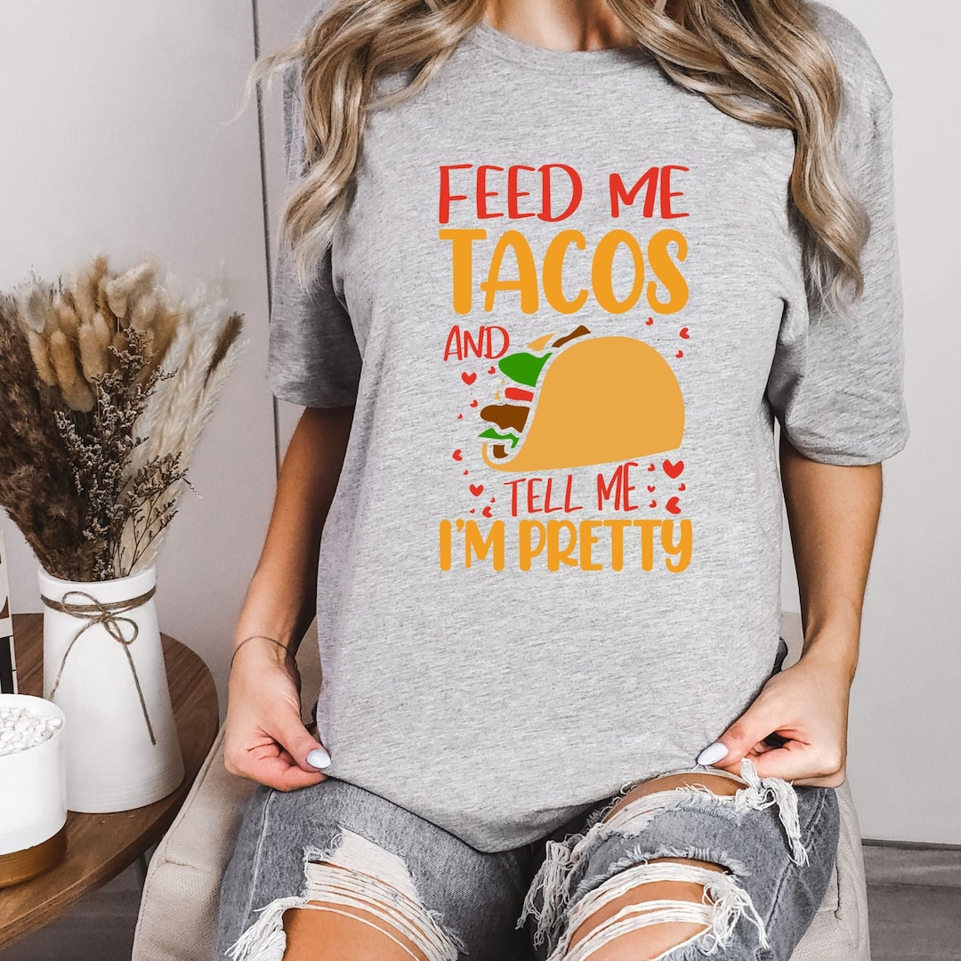 Feed Me Tacos and Tell Me I'm Pretty, Tacos Shirt, I Love Tacos ...