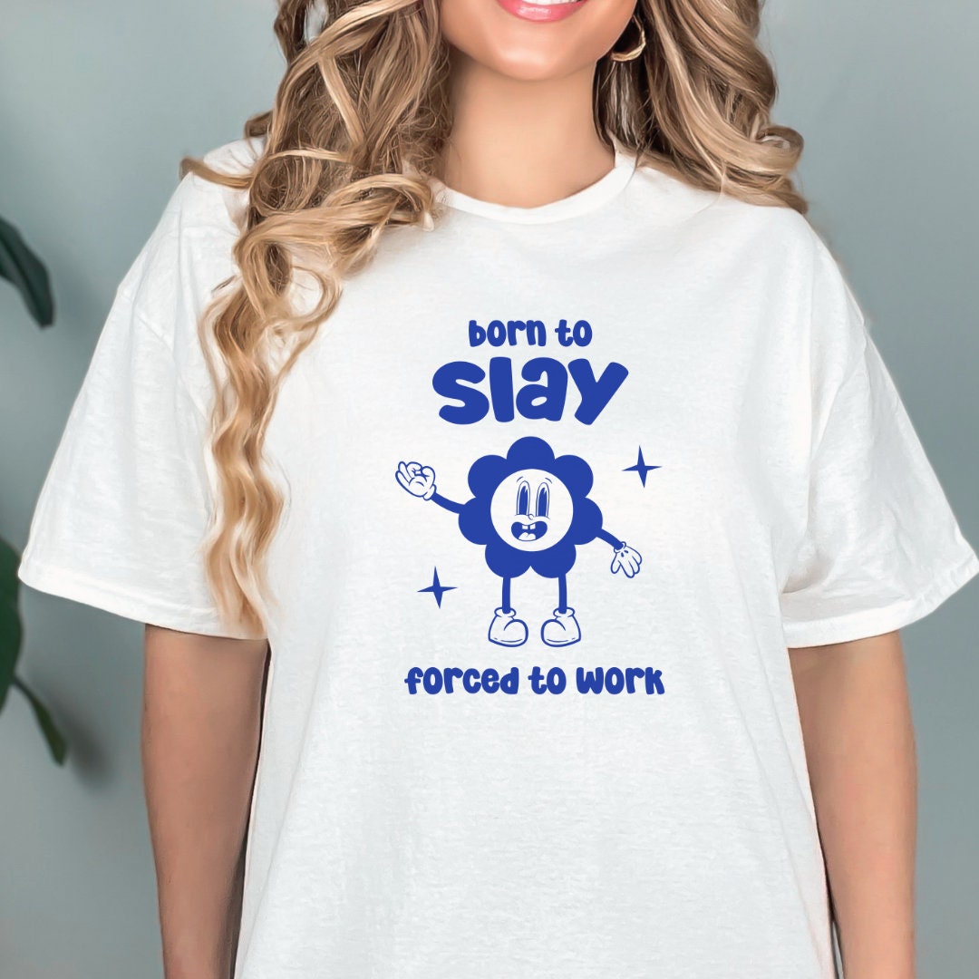 Born to Slay Forced to Work T Shirt, Sarcasm Shirt, Meme Shirt, Funny ...