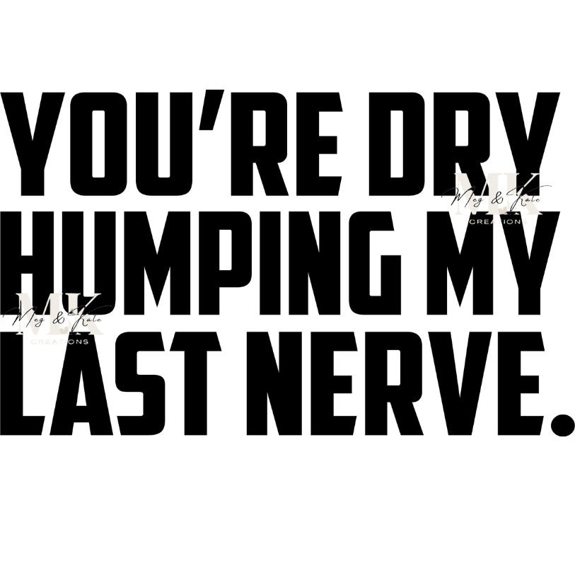 Youre Dry Humping My Last Nerve Dtf Transfer Etsy