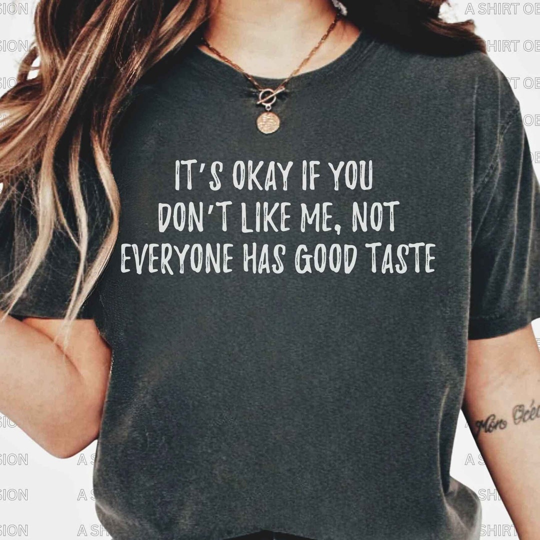 It's Ok If You Don't Like Me Not Everyone Has Good Taste Shirt ...