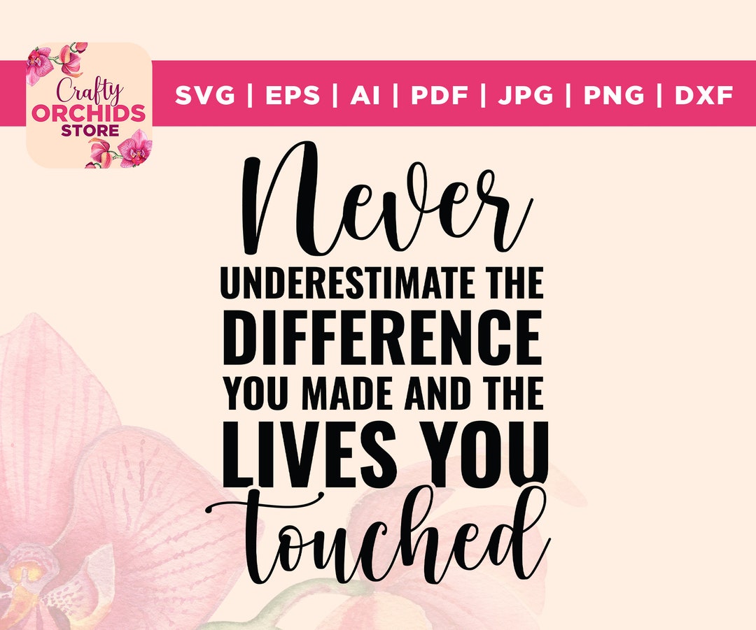 Never Underestimate the Difference You Made and the Lives You Touched ... Never Underestimate the Difference You Made and the Lives You Touched ...
