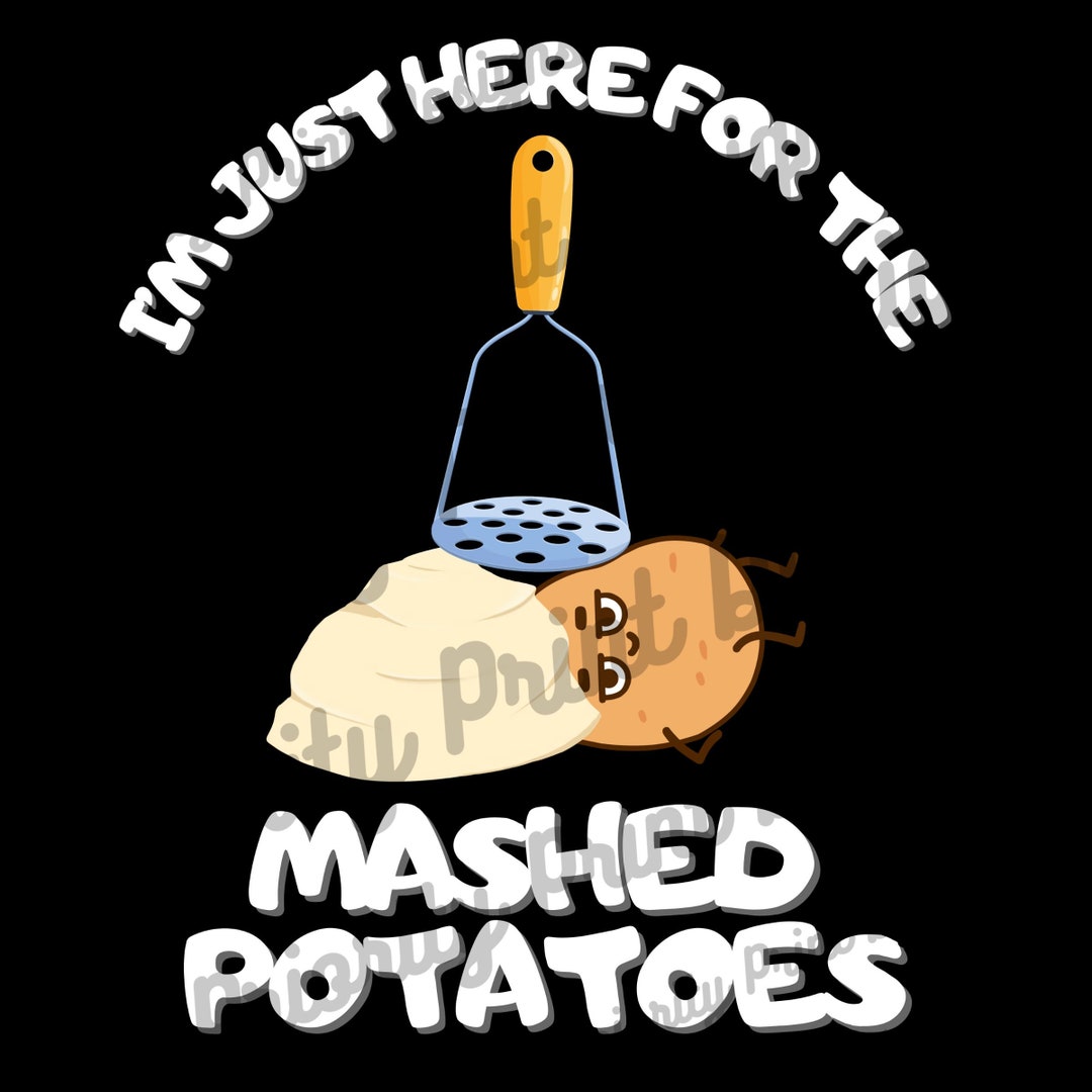 I’m Just Here for the Mashed Potatoes SVG, Funny Thanksgiving PNG ...