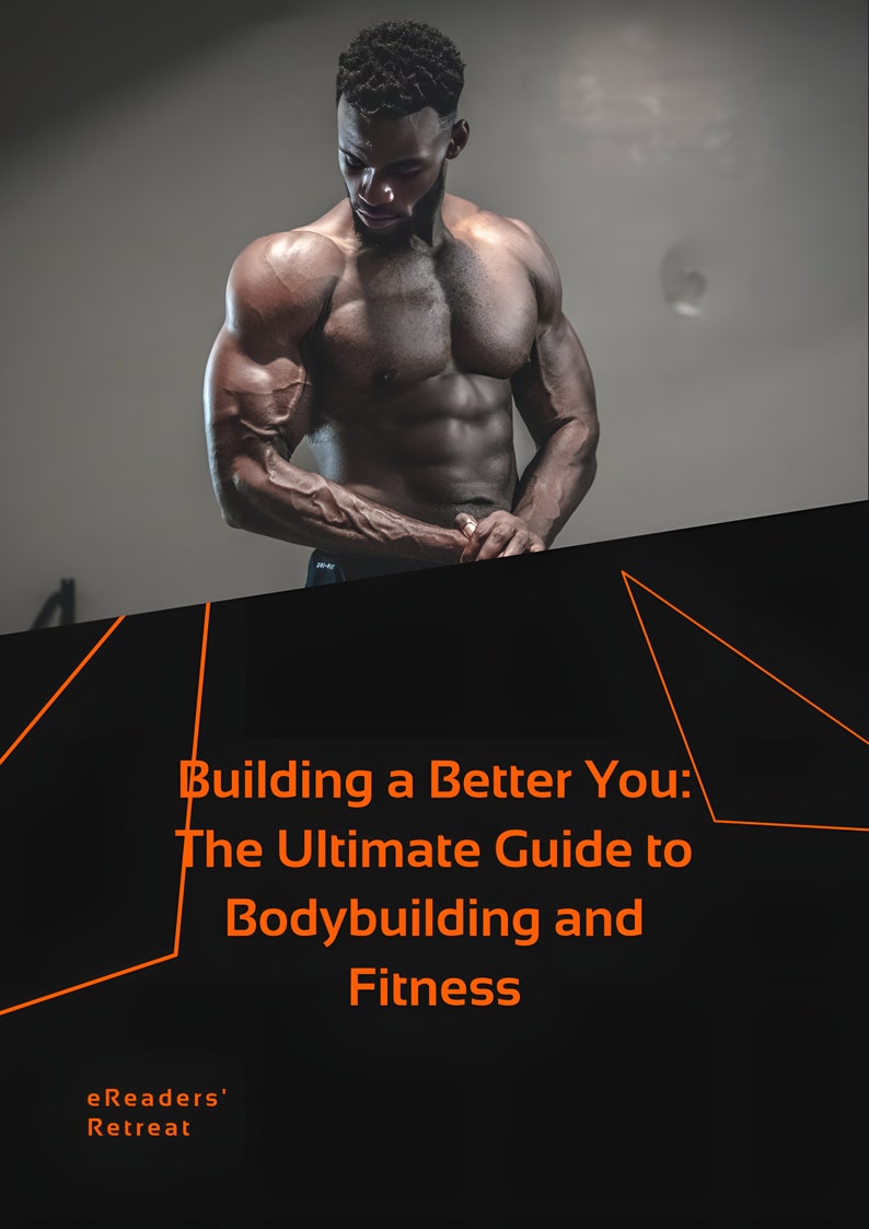 Building a Better You: the Ultimate Guide to Bodybuilding and Fitness E ...