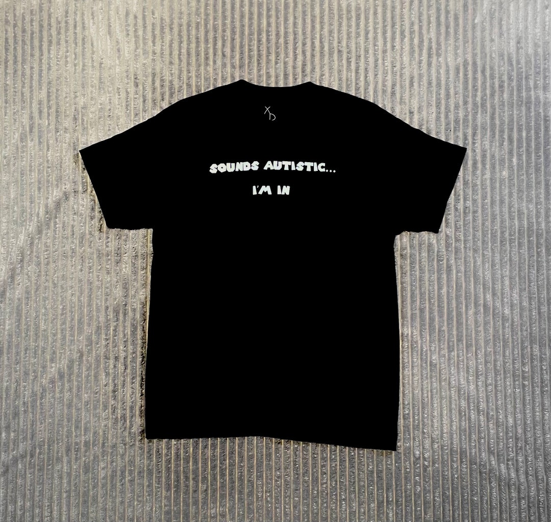 Sounds Autistic Im in T-shirt comedy Shirt Funny Shirt - Etsy