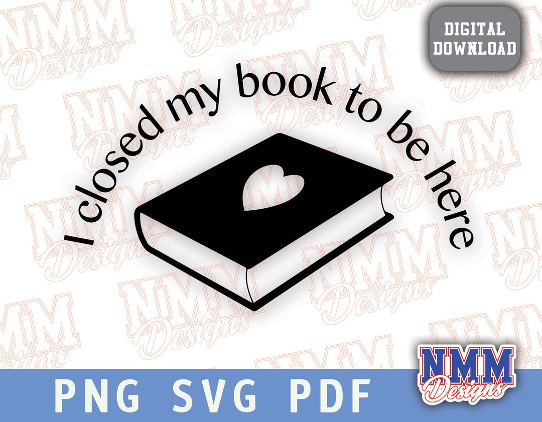 I Closed My Book to Be Here SVG Png Reading Life Books SVG Saying Svg ...