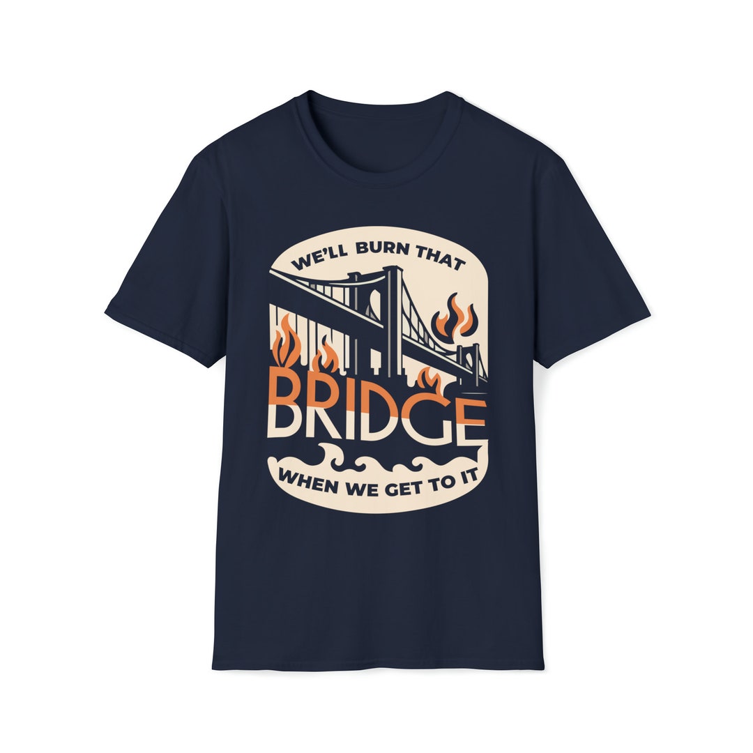 Burn That Bridge Unisex Softstyle T-shirt Funny Graphic Tee Malaphor ...