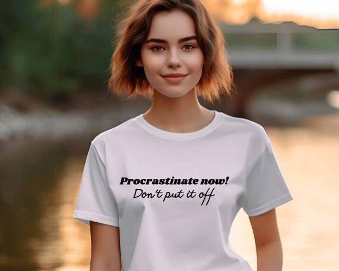 Procrastinate Now Don't Put It Off, Procrastinator Shirt, Procrastination Tee, Funny T Shirt, - Etsy