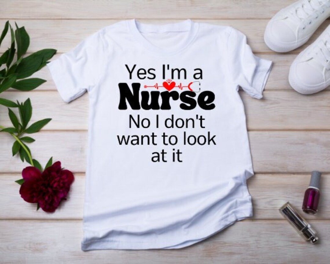Nurse Shirt, Yes I Am a Nurse and No I Don't Want to Look at It, Night ...