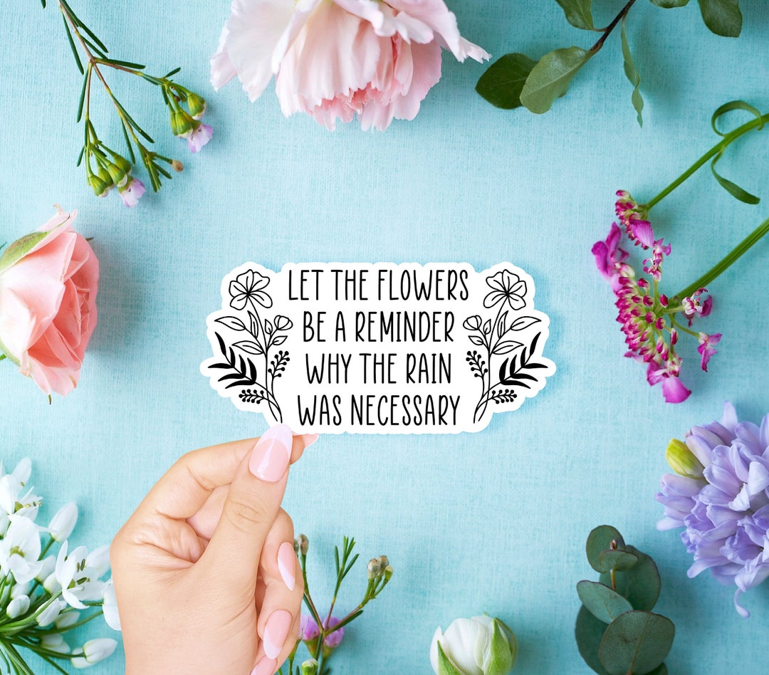 Let the Flowers Be a Reminder Why the Rain Was Necessary Vinyl Sticker ...