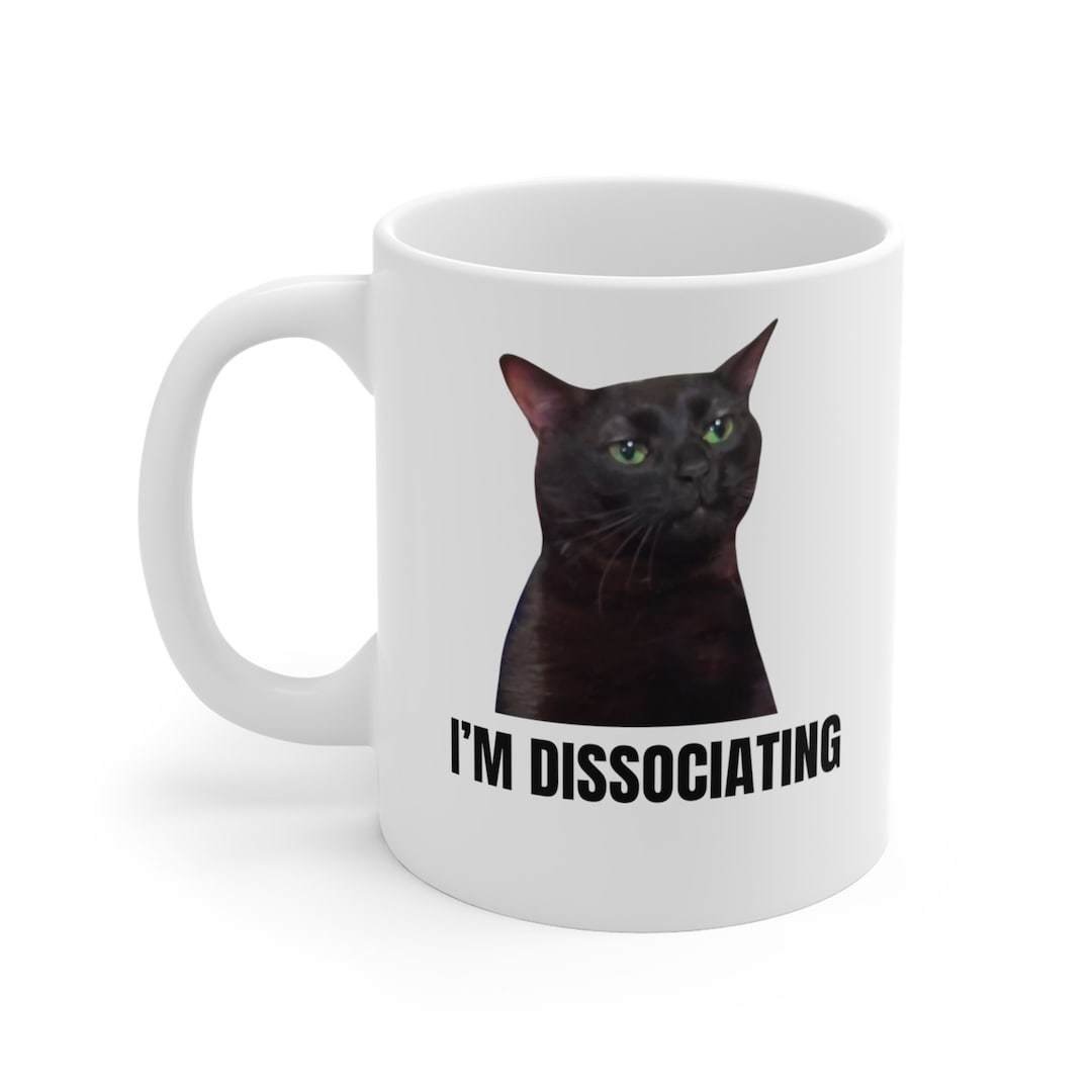 I'm Dissociating Absurd Humor Mental Illness Cat Meme 11oz Mug Gift for ...