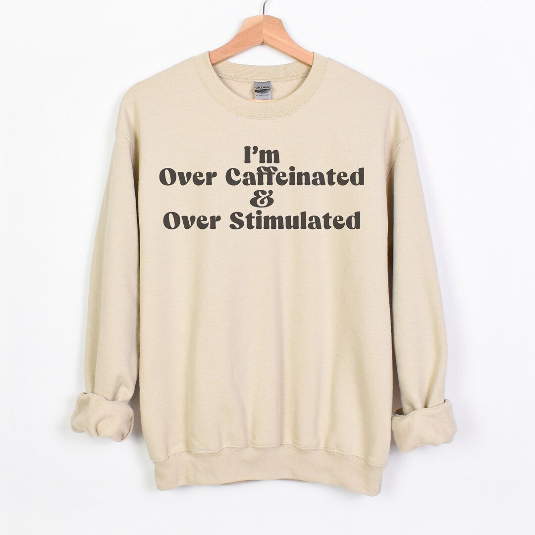 I'm Over Caffeinated and Over Stimulated Shirt Crewneck Sweater, Saying ...