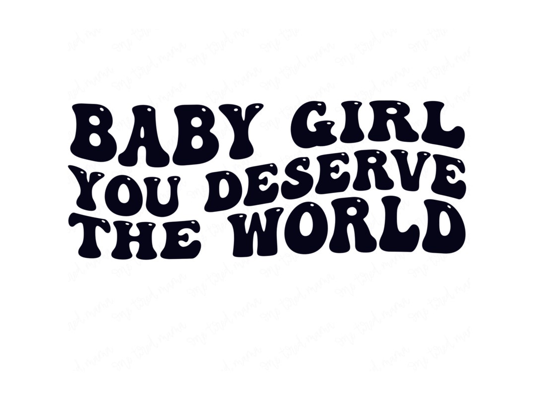 Baby Girl You Deserve the World PNG SVG JPG Digital Design Screen Print ...