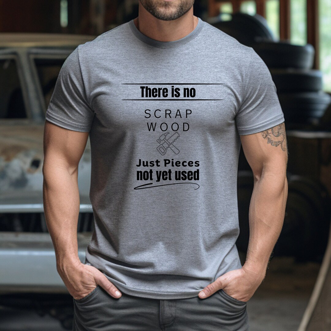 There is No Scrap Wood Just Pieces Not yet Used T Shirt, Woodworker ...