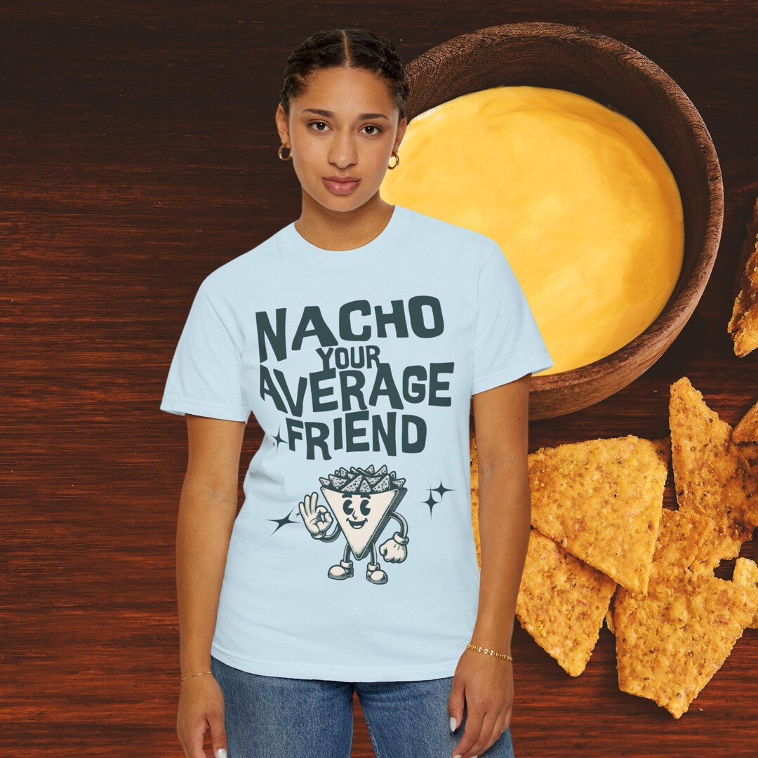 Nacho Your Average Friend T-shirt, Funny Nacho Shirt, Comfort Colors ...