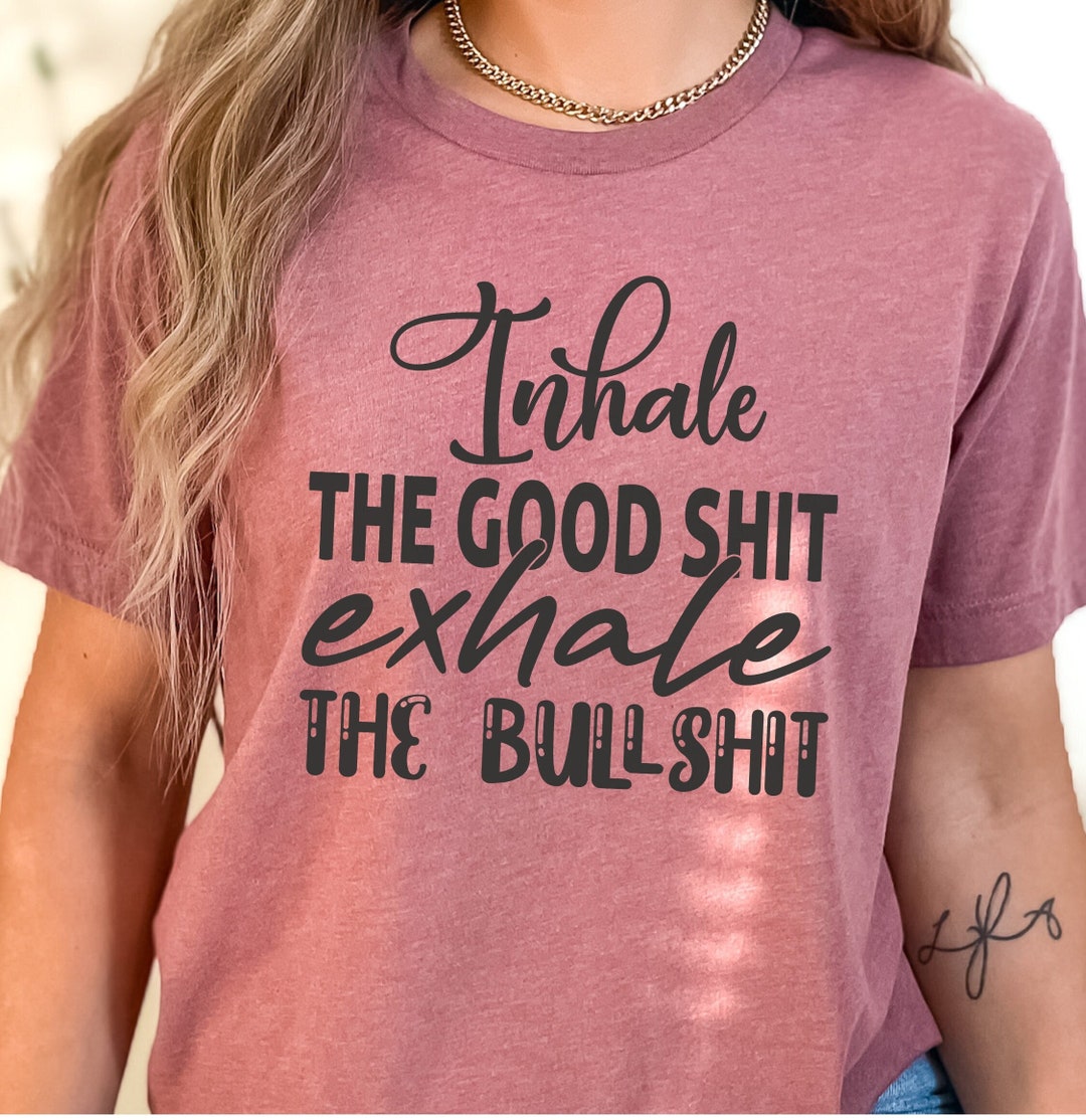 Inhale the Good Shit, Exhale the Bullshit T-shirt, Sarcastic T-shirt ...