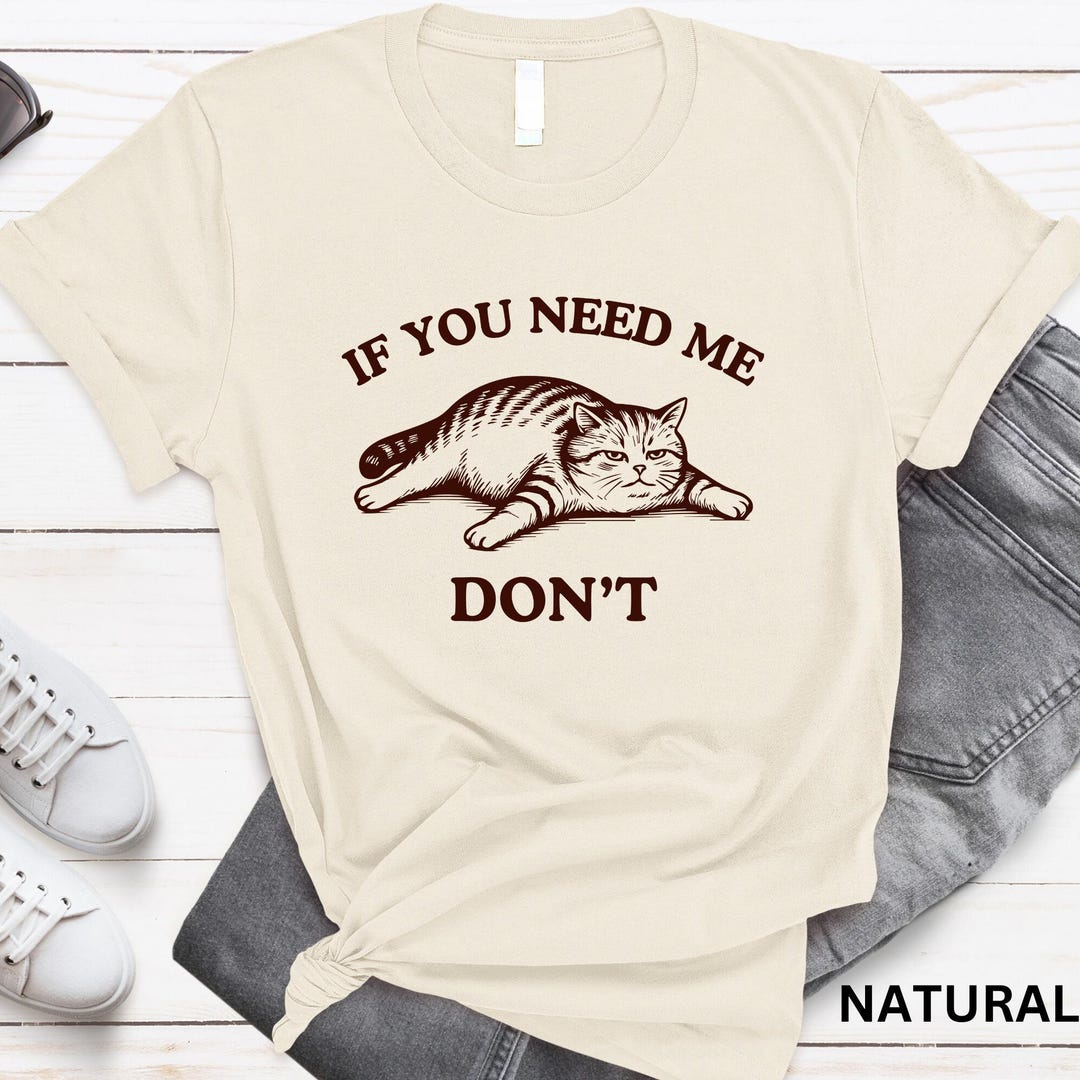 Funny Cat Meme T-shirt: If You Need Me Don’t - Etsy