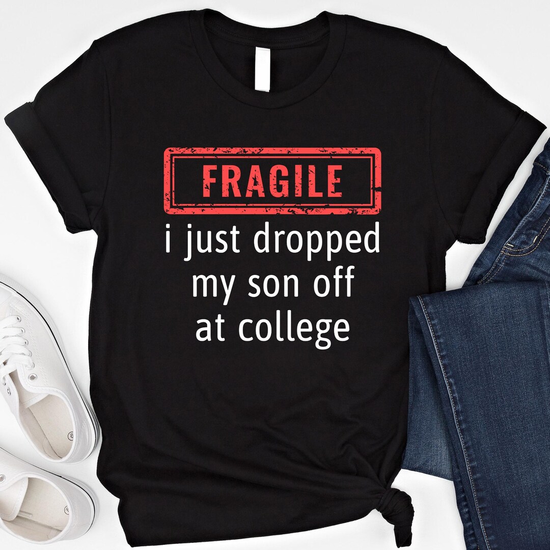 Fragile I Just Dropped My Son off at College Shirt: Funny Parent Gift ...