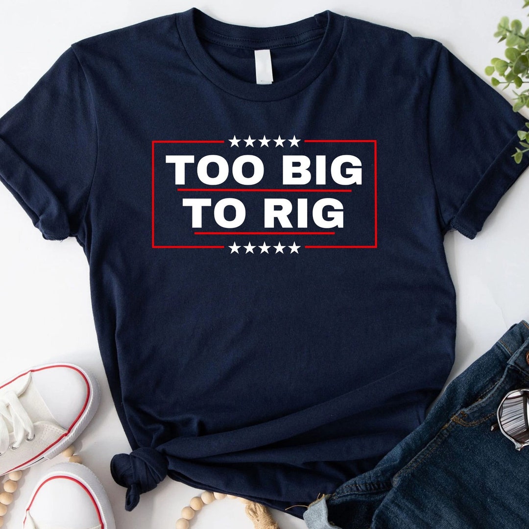 Too Big to Rig Shirt Funny Trump Quote T Shirt 2024 Presidential ...