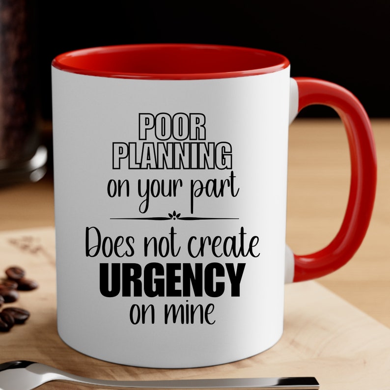 Sarcastic Poor Planning Mug: Don't Expect Urgency From Me Due to Your ...