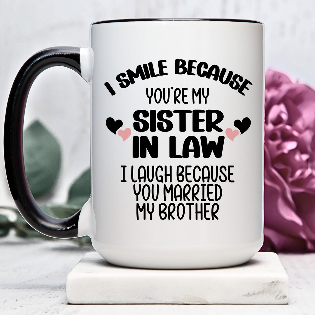 Unique SIL Mug: I Smile Because You're My Sister-in-law, I Laugh ...
