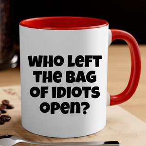 Hilarious Coffee Mug: 'who Left the Bag of Idiots Open?' for People ...