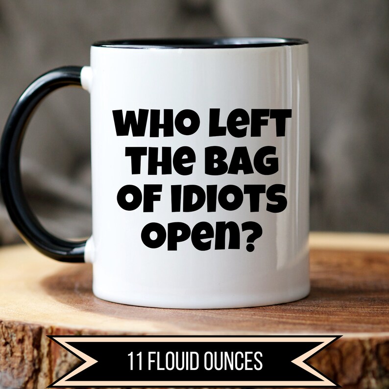 Hilarious Coffee Mug: 'who Left the Bag of Idiots Open?' for People ...