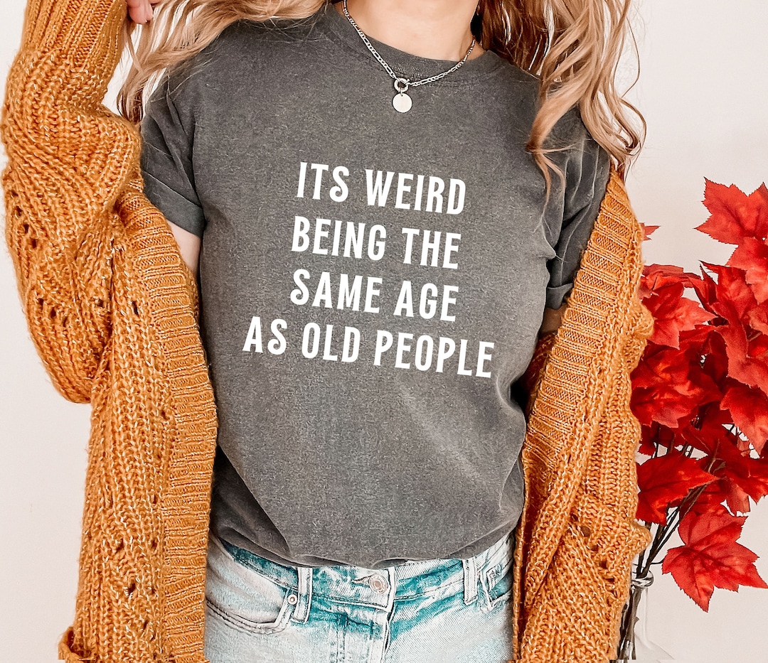 It's Weird Being the Same Age as Old People, Weird Being Same Age ...