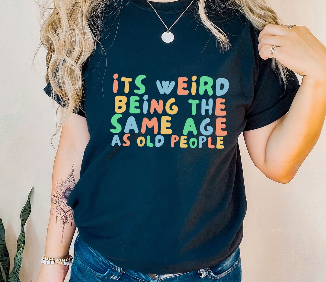 It's Weird Being the Same Age as Old People, Weird Being Same Age ...