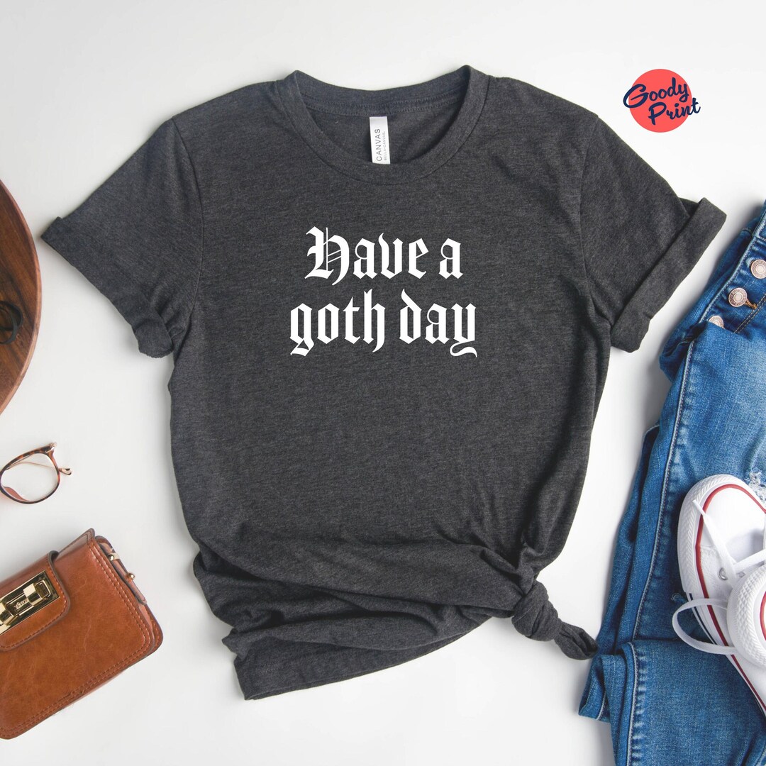 Have a Goth Day Shirt - Fun Goth Tshirt, Gothic Gift for Her, Unique ...