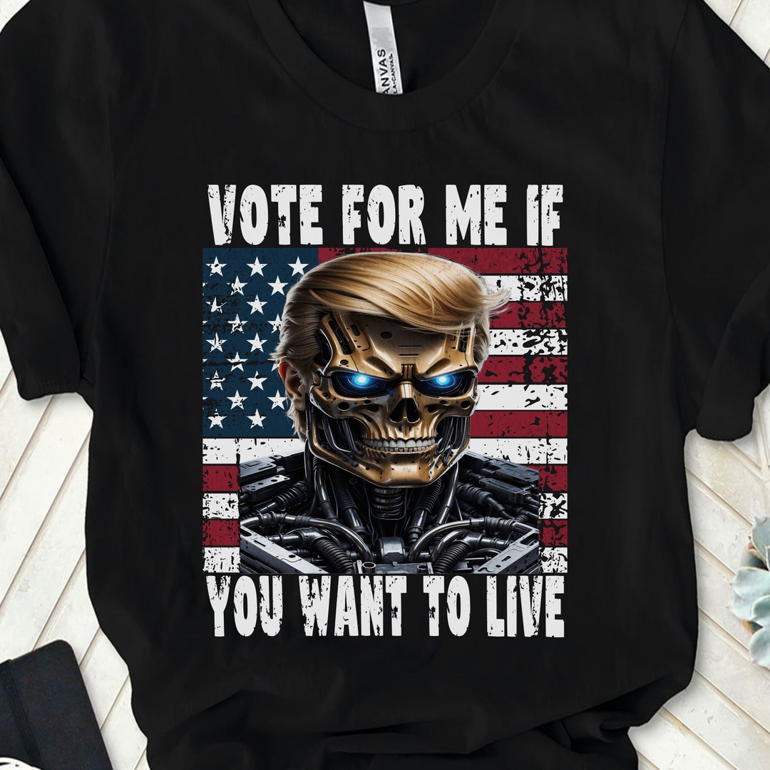 Vote for Me If You Want to Live Funny Trumpinator 2024 I'll Be Back ...