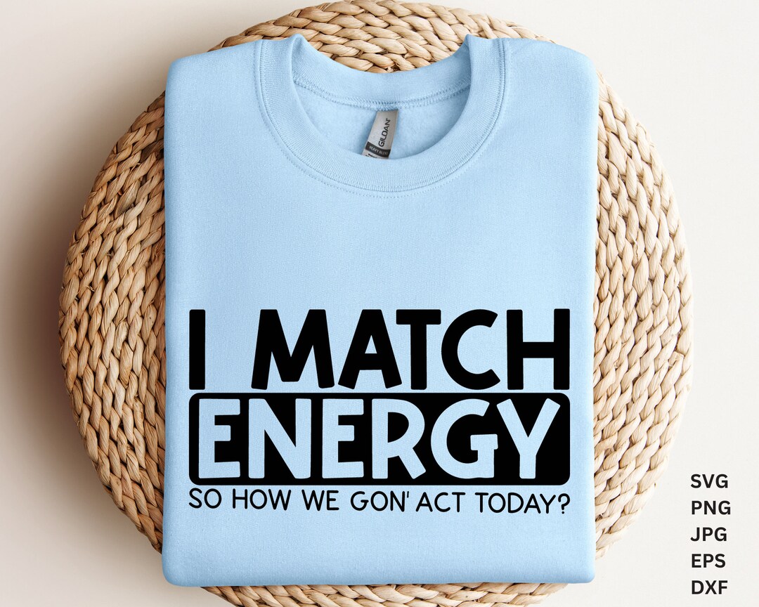 I MATCH Energy so How We Gon'act Today Svg, Sarcasm SVG, I Match Energy ...