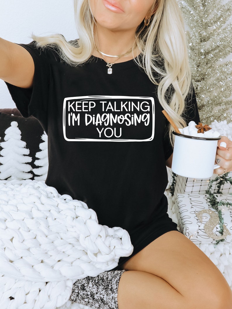 Funny Sarcastic Shirt keep Talking, I'm Diagnosing You,perfect for ...