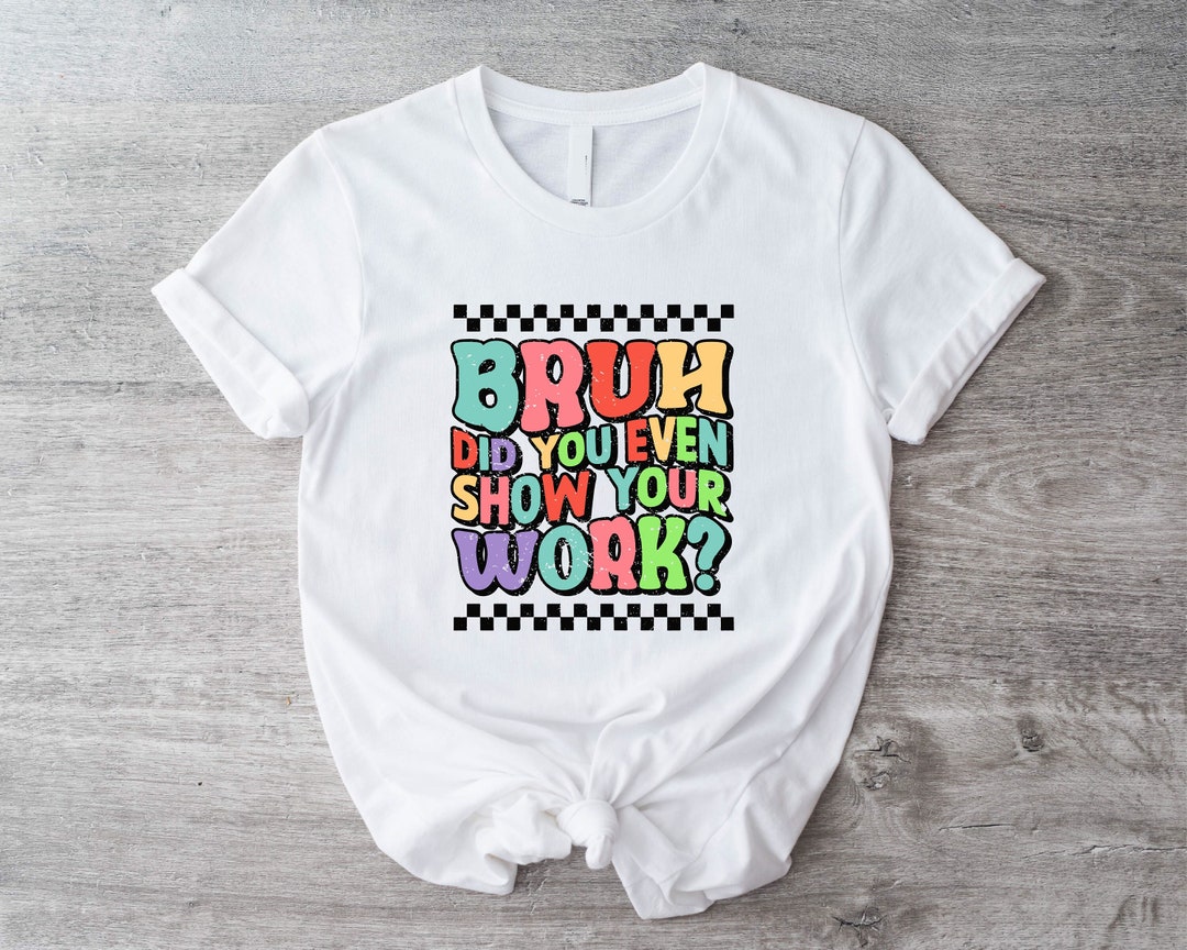 Bruh Did You Even Show Your Work Shirt, Retro Cool Teacher T-shirt ...