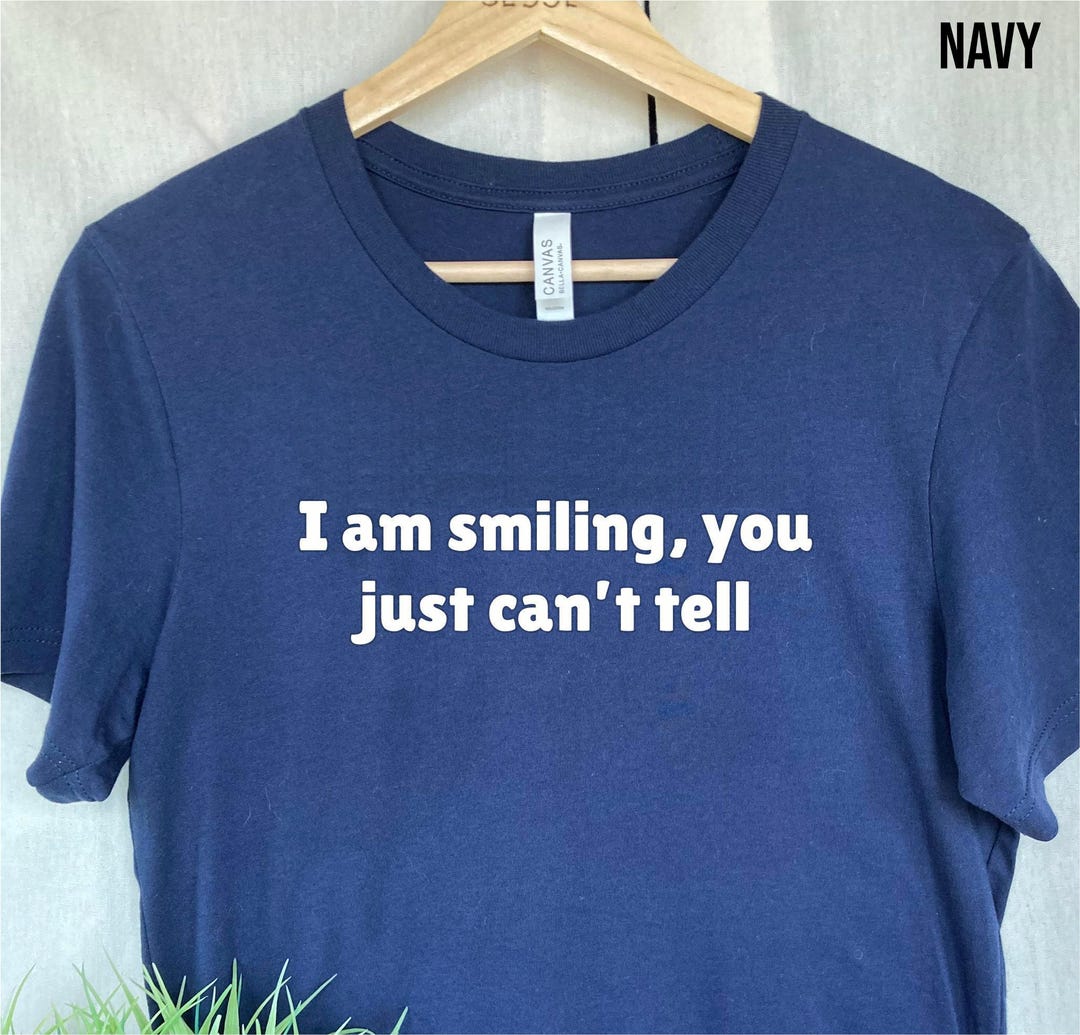 I Am Smiling You Just Cant' Tell, Happy Shirt, Funny Humor, Funny Gift ...