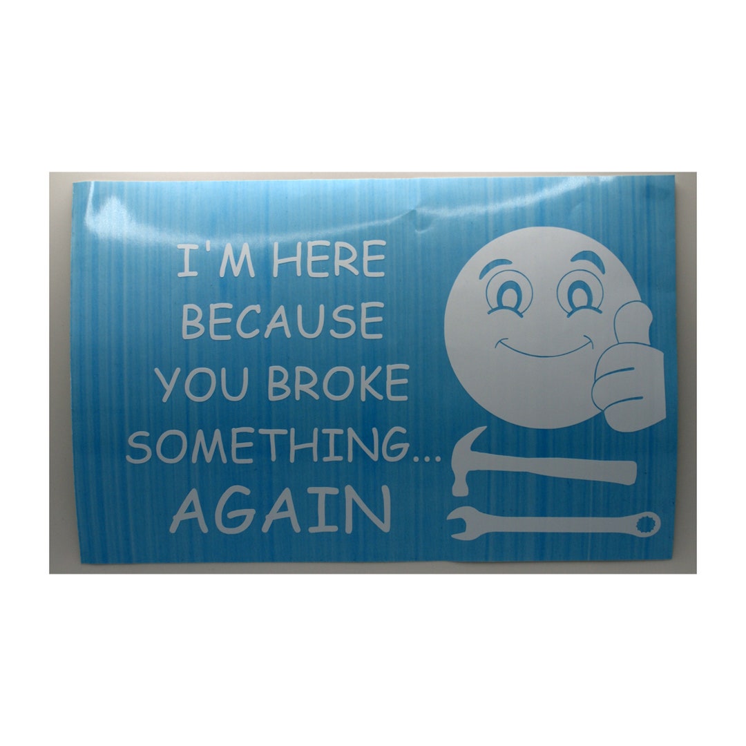 I'm Here Because You Broke Something...again. Vinyl Decal - Etsy