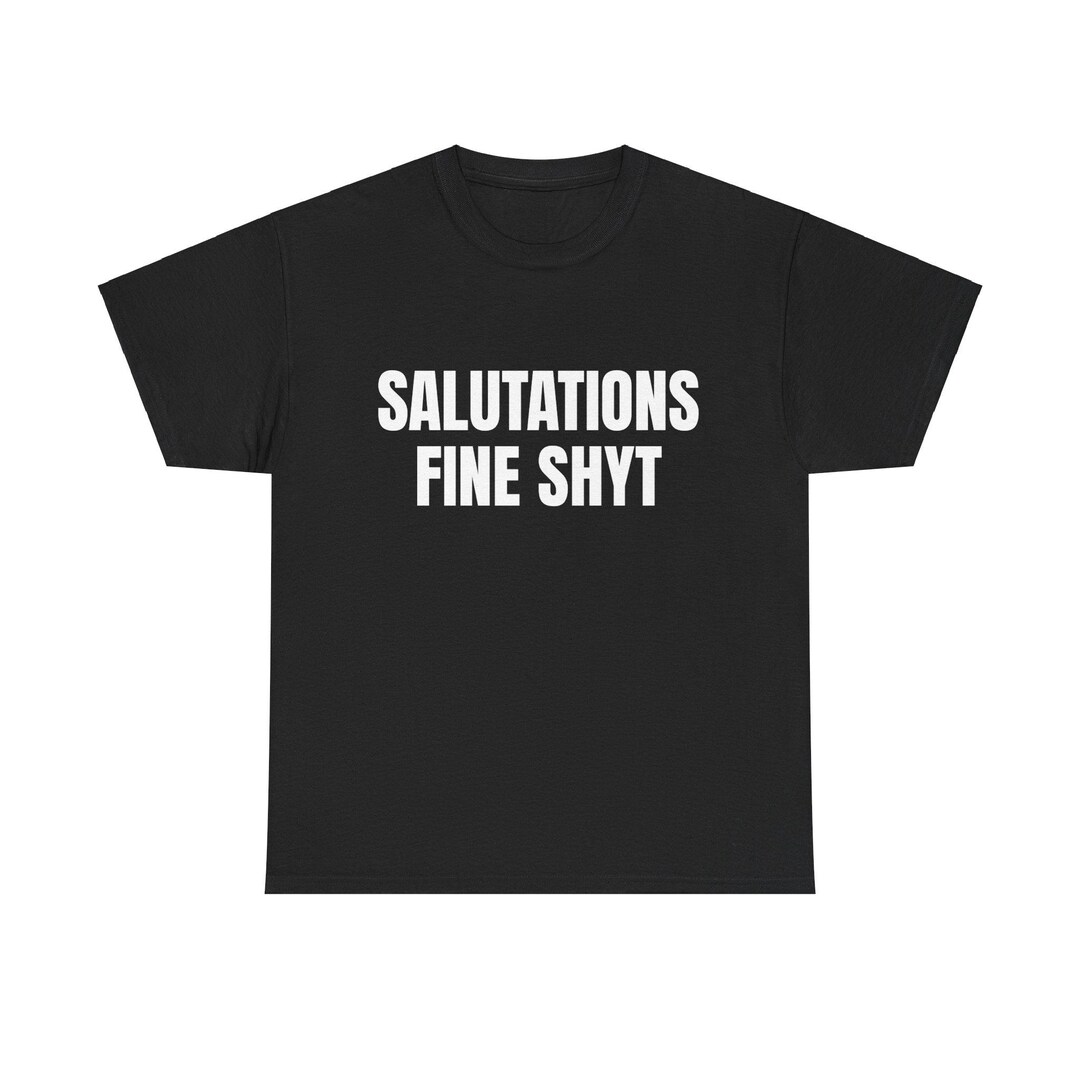 Salutations Fine Shyt Meme Tshirt, Unisex Tee, Graphic Tee, Funny T ...