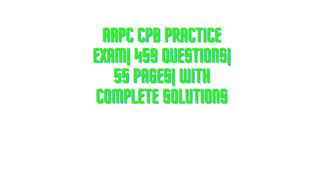 AAPC CPB Practice Exam 459 Questions 55 Pages With Complete Solutions ... AAPC CPB Practice Exam 459 Questions 55 Pages With Complete Solutions ...