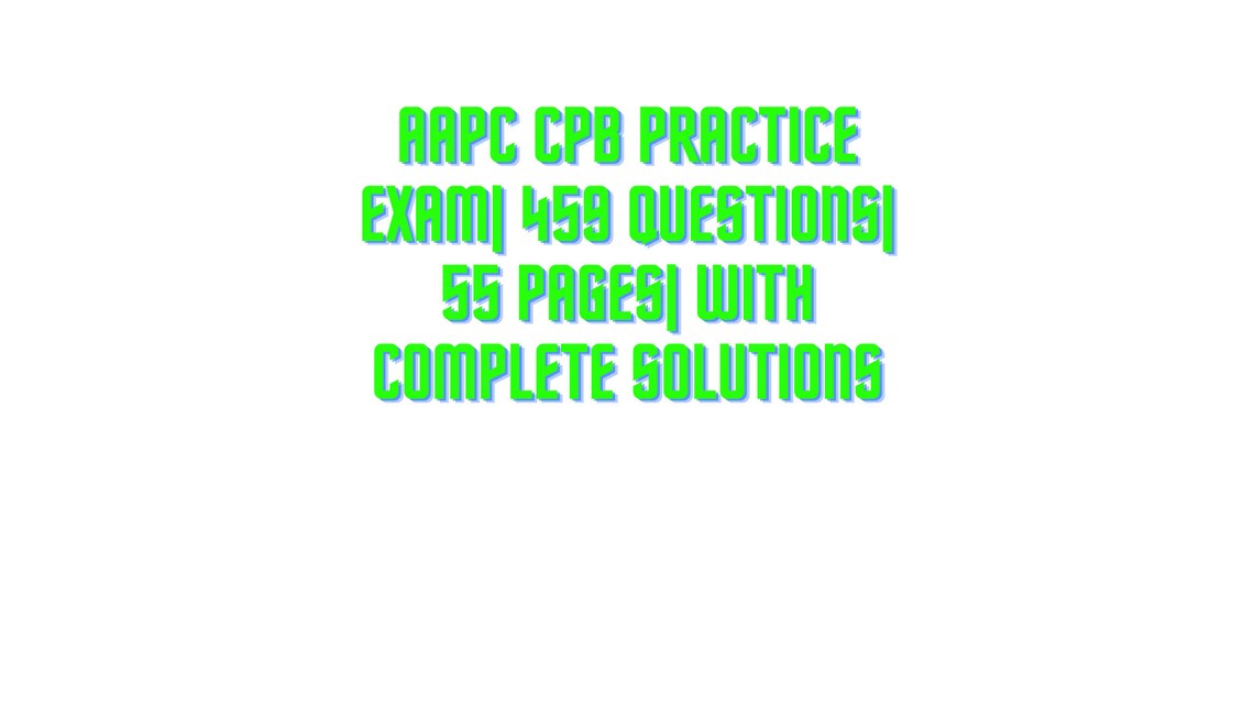 AAPC CPB Practice Exam 459 Questions 55 Pages With Complete Solutions ... AAPC CPB Practice Exam 459 Questions 55 Pages With Complete Solutions ...