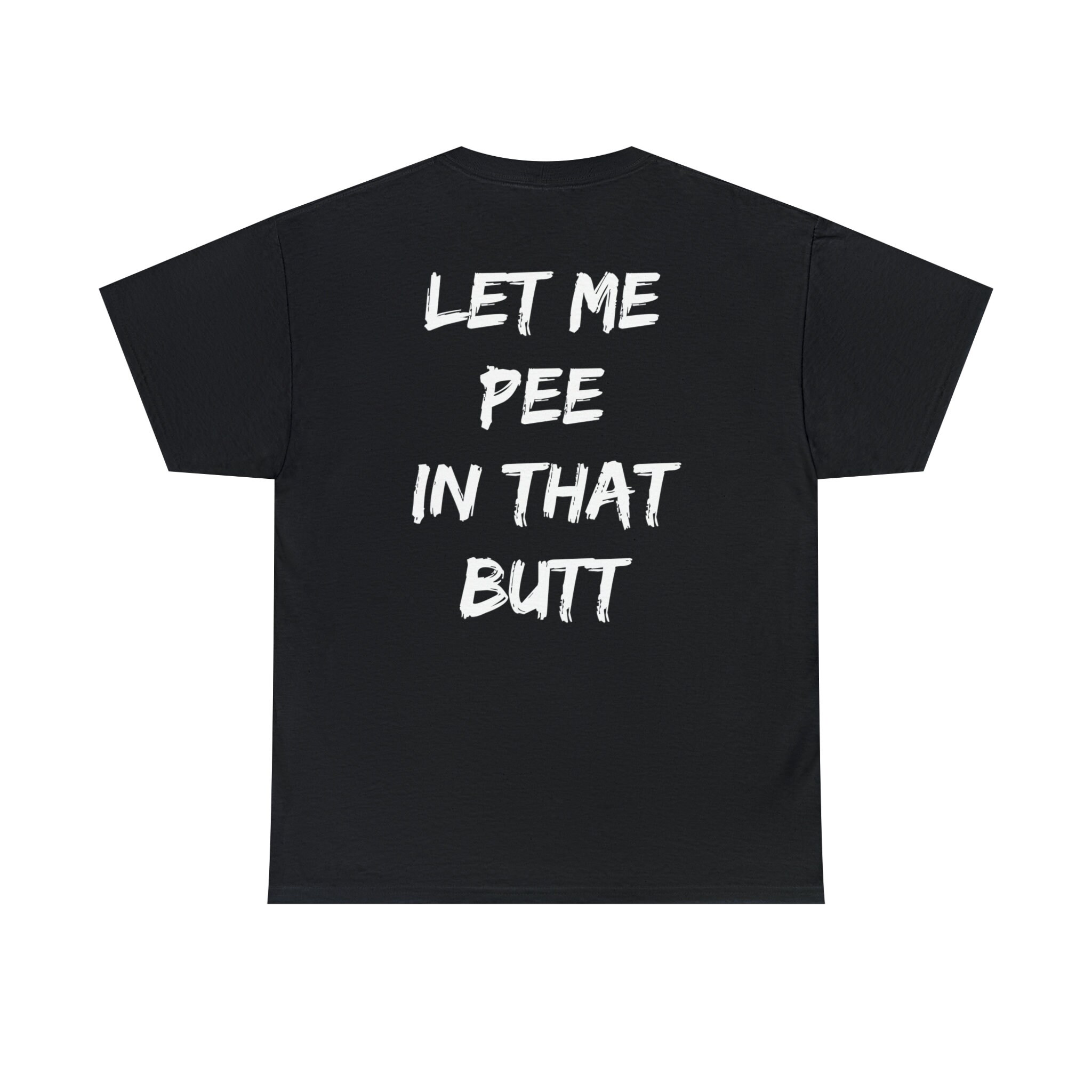 Let Me Pee In That Butt Cursed T Shirt Gender Neutral Shirt Many Color Options Comfortable