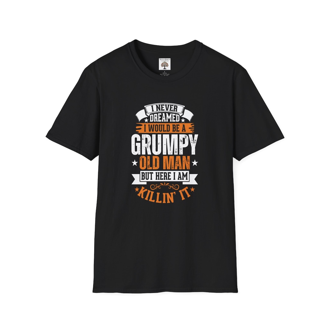 Grumpy Old Man T-shirt Funny Super Soft Gildan Shirt Unique Shirt Makes ...