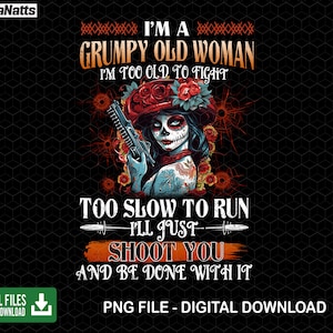 I'm A Grumpy Old Woman I'm Too Old to Fight Too Slow to Run Png, Funny ...