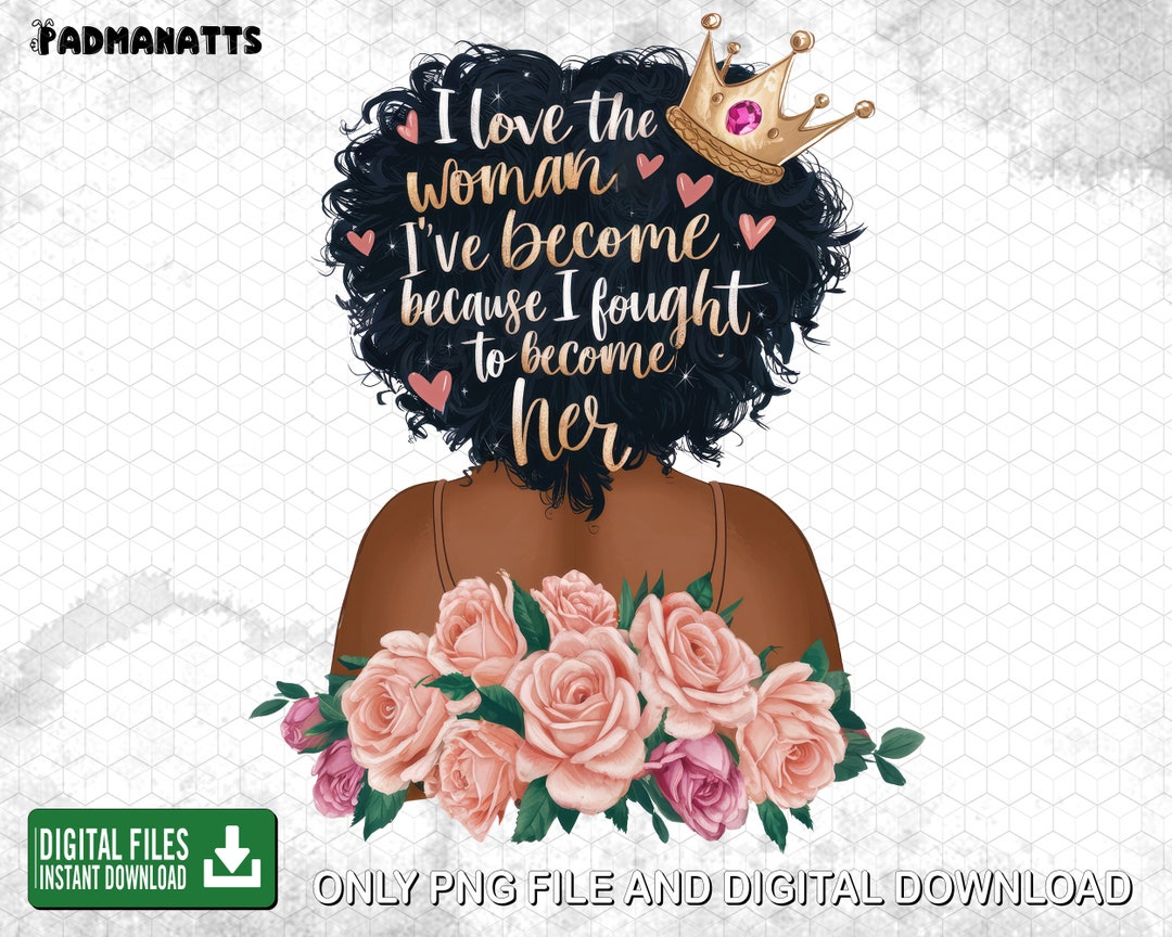I Love the Woman I've Become Because I Fought to Become Her Png ...